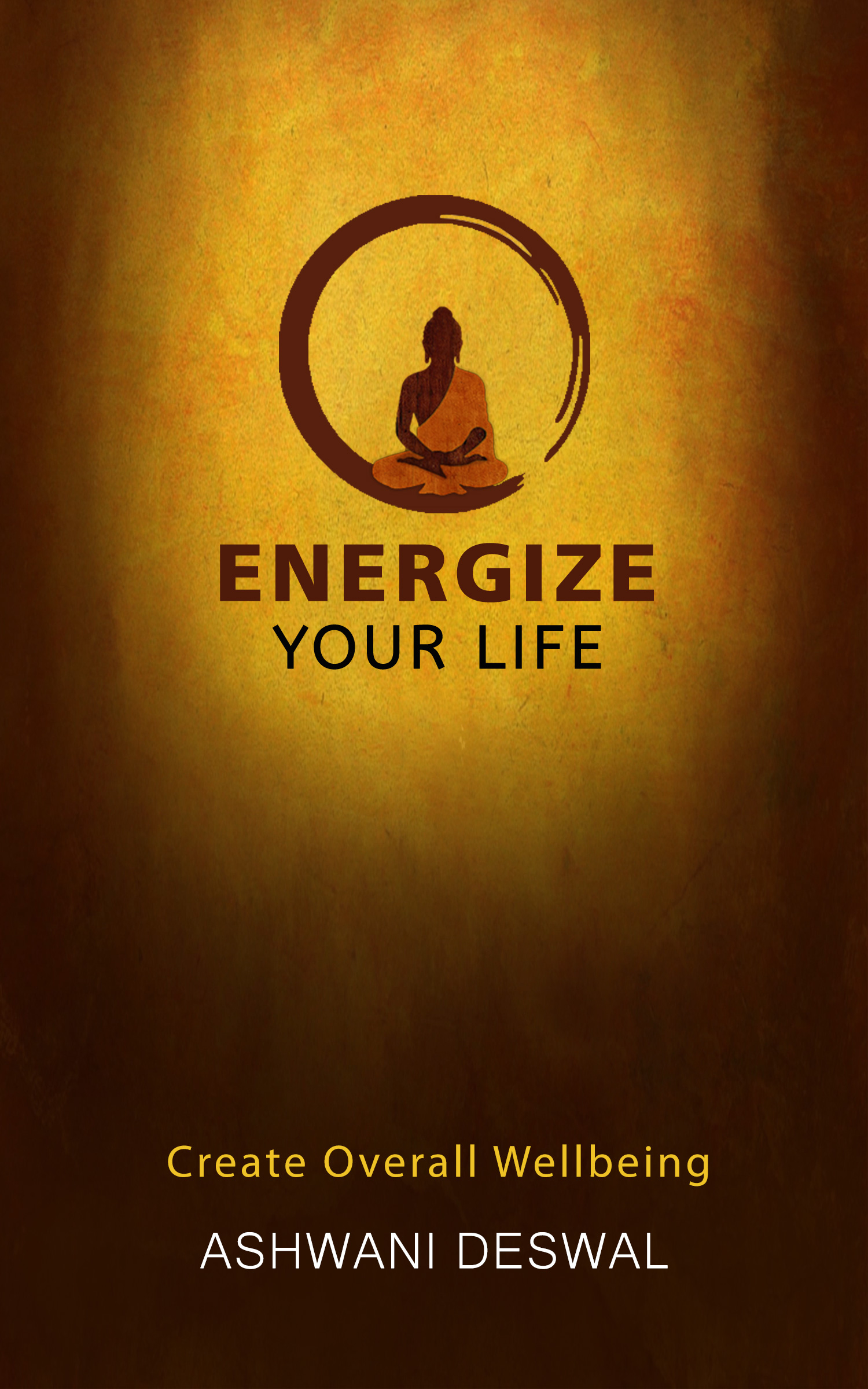 Energize Your Life: Create Overall Wellbeing by Ashwani Deswal | Goodreads