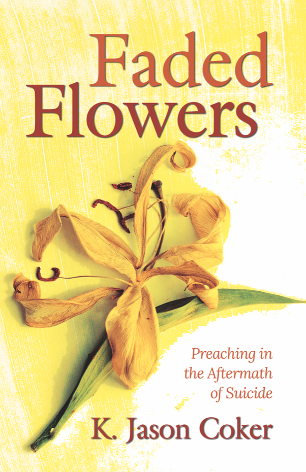 Faded Flowers: Preaching in the Aftermath of Suicide by K. Jason Coker ...