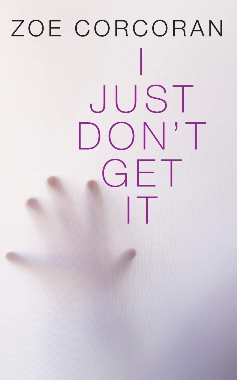 I Just Don't Get It by Zoe Corcoran | Goodreads