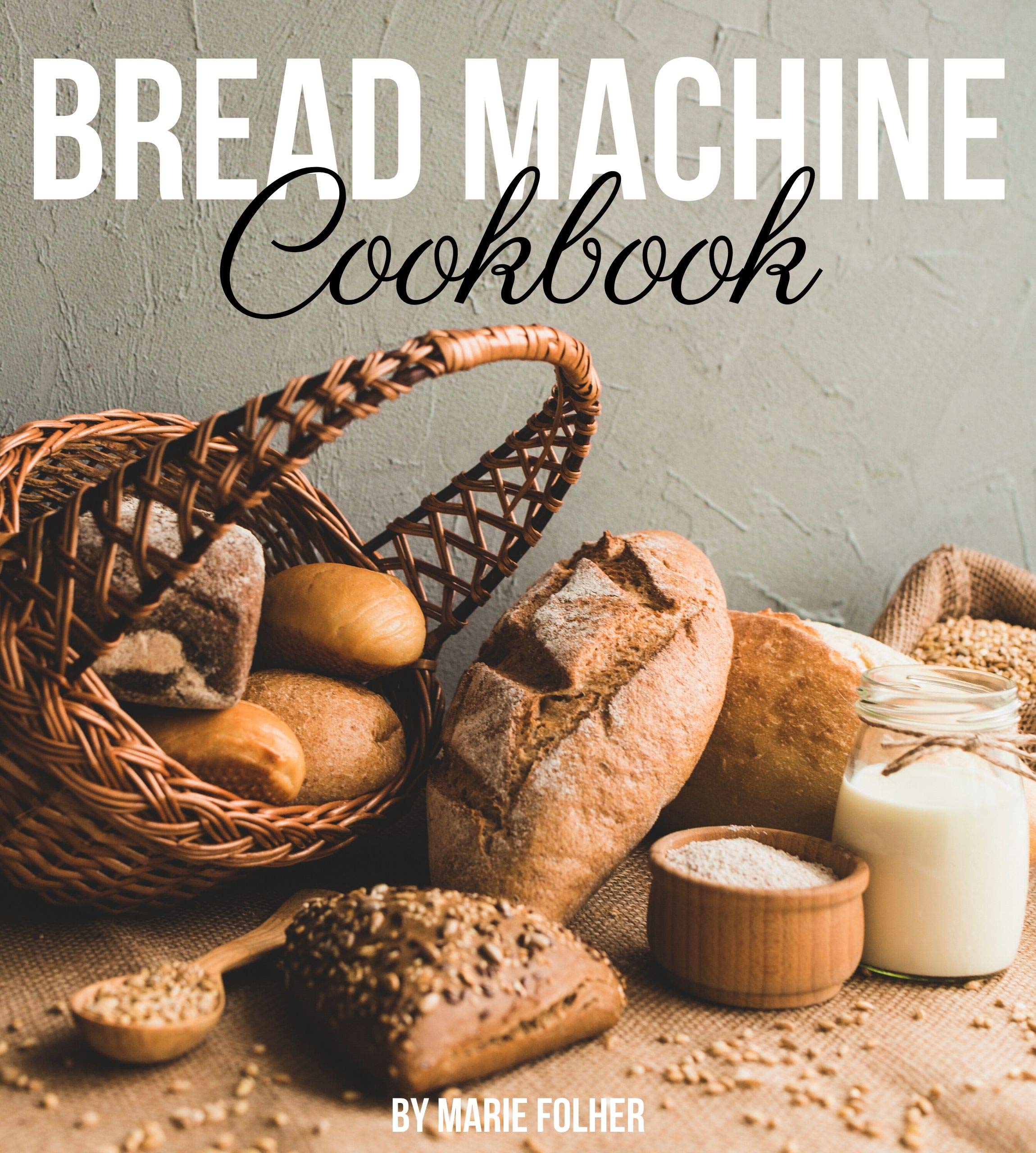 Bread Machine Cookbook: Simple and Easy-To-Follow Bread Machine Recipes ...