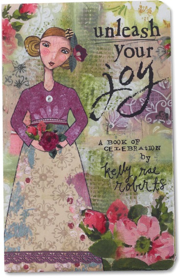 Unleash Your Joy, A Book of Celebration by Kelly Rae Roberts | Goodreads