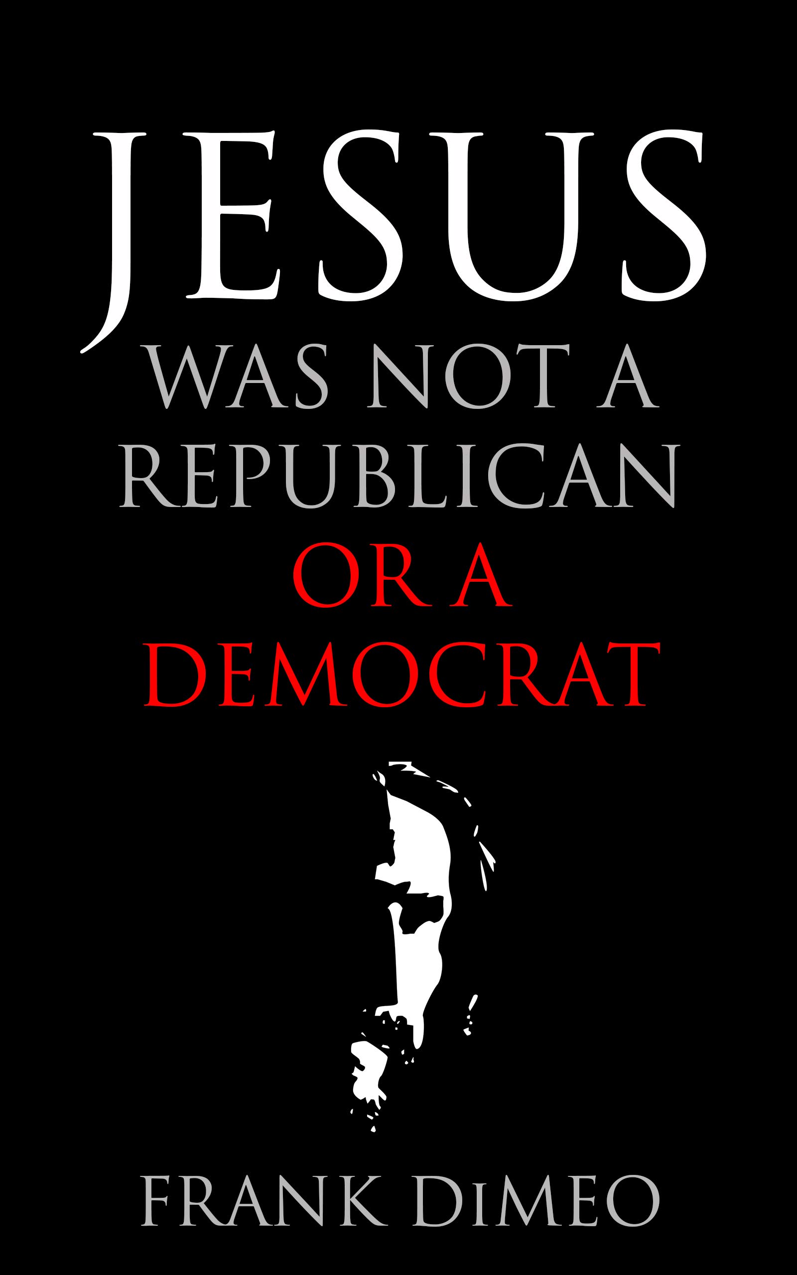 Jesus Was Not A Republican: Or A Democrat by Frank DiMeo | Goodreads