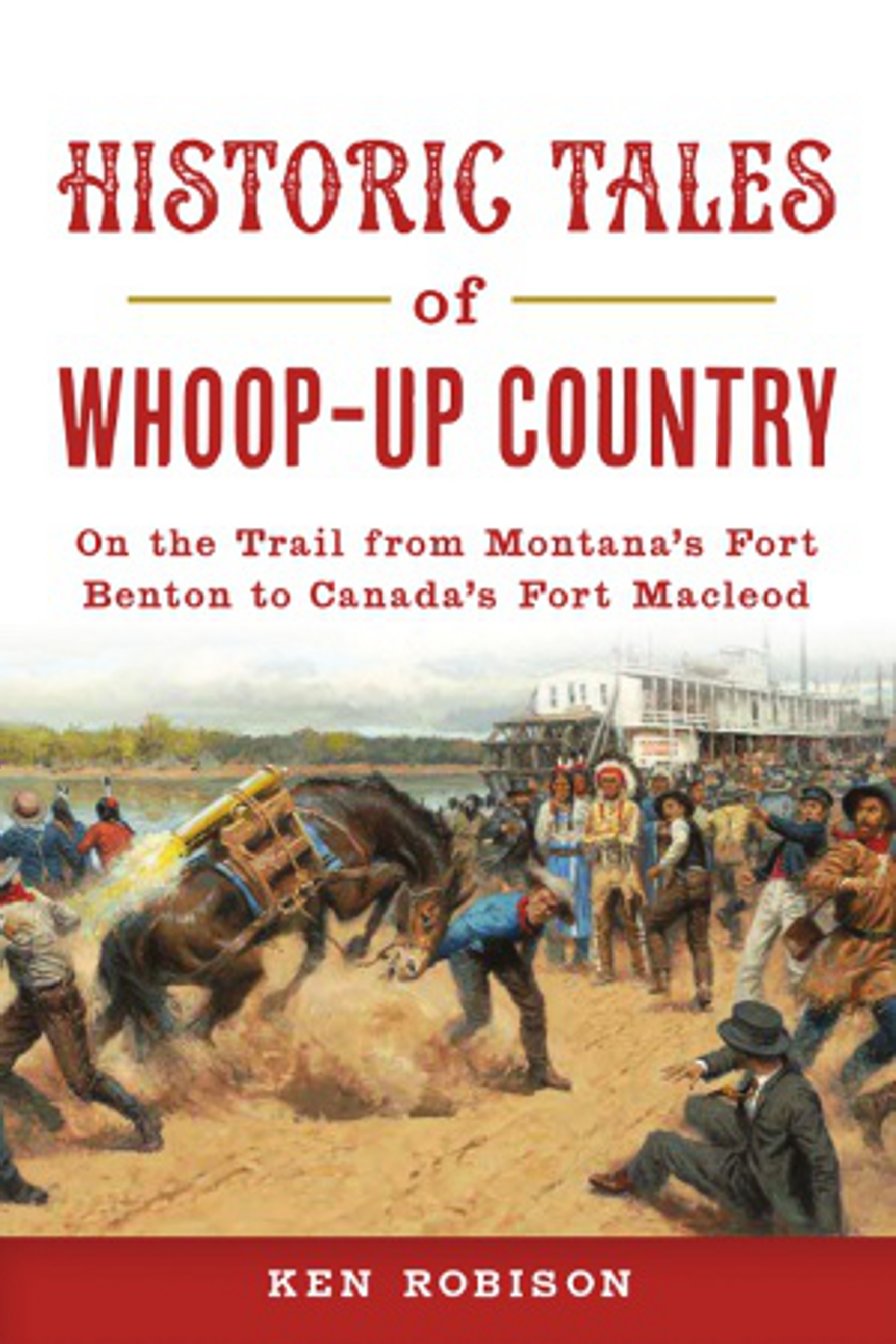 Historic Tales of Whoop-Up Country: On the Trail from Montana's Fort ...
