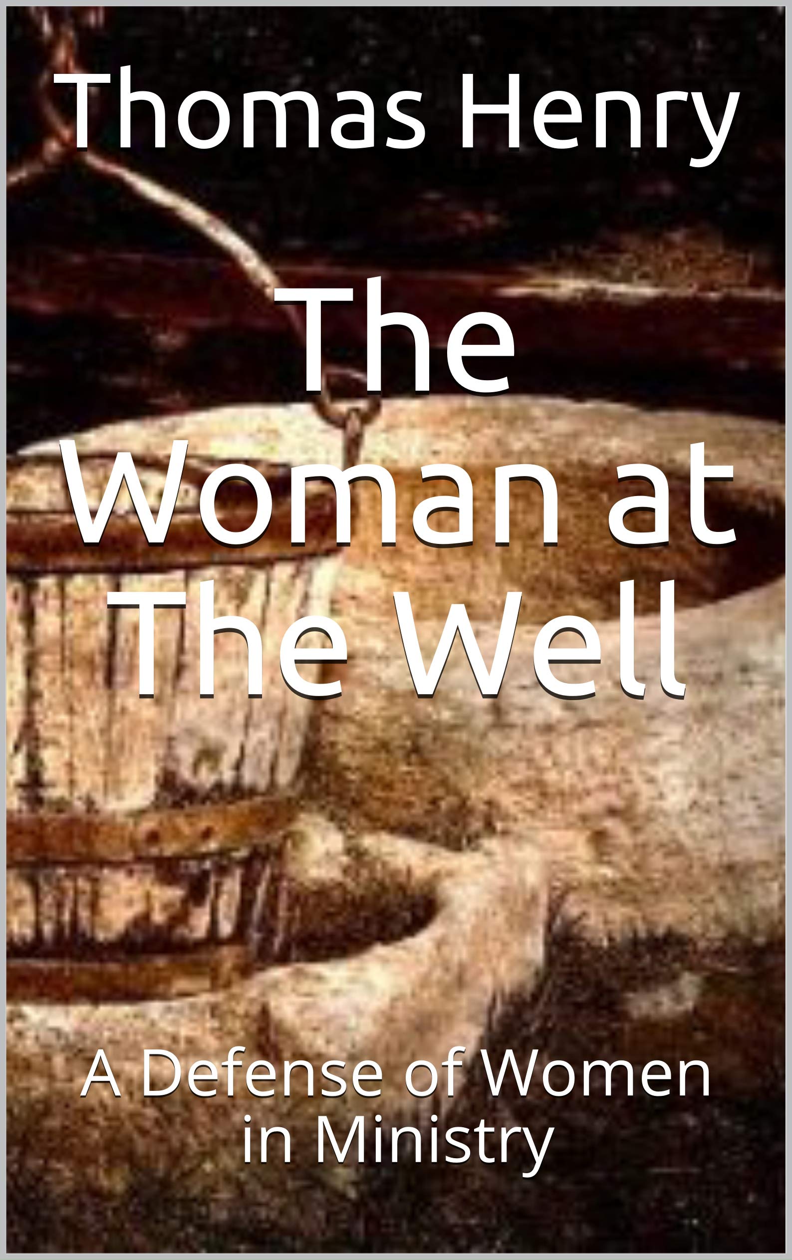 The Woman at The Well: A Defense of Women in Ministry by Thomas Henry ...
