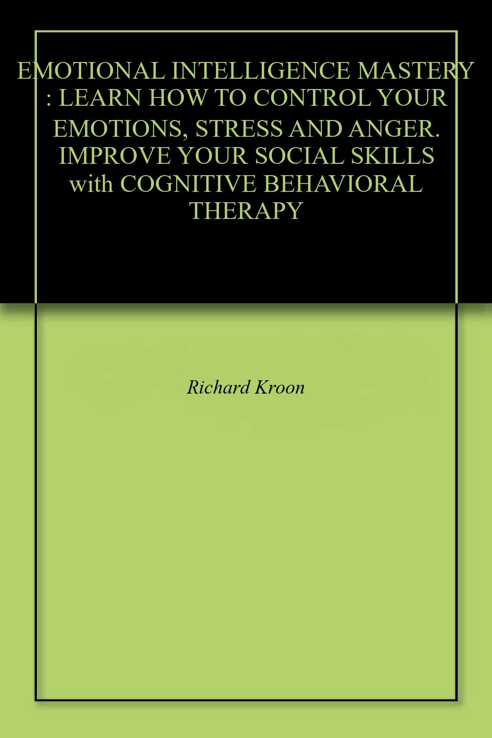 EMOTIONAL INTELLIGENCE MASTERY : LEARN HOW TO CONTROL YOUR EMOTIONS ...