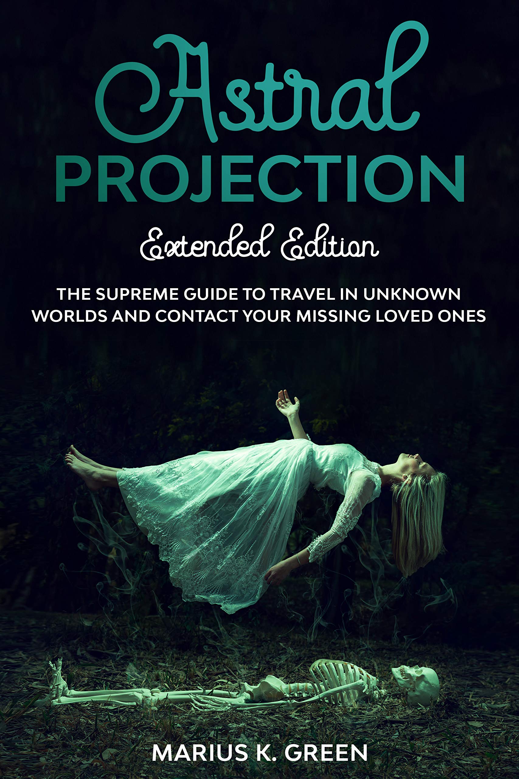 Astral Projection: The Supreme Guide to Travel in Unknown Worlds and Contact Your Missing Loved ...
