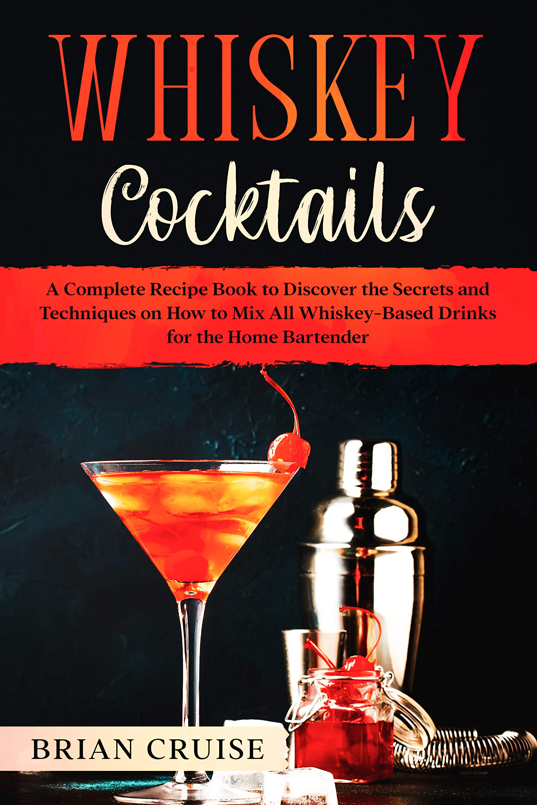 Whiskey Cocktails: A Complete Recipe Book to Discover the Secrets and Techniques on How to Mix ...