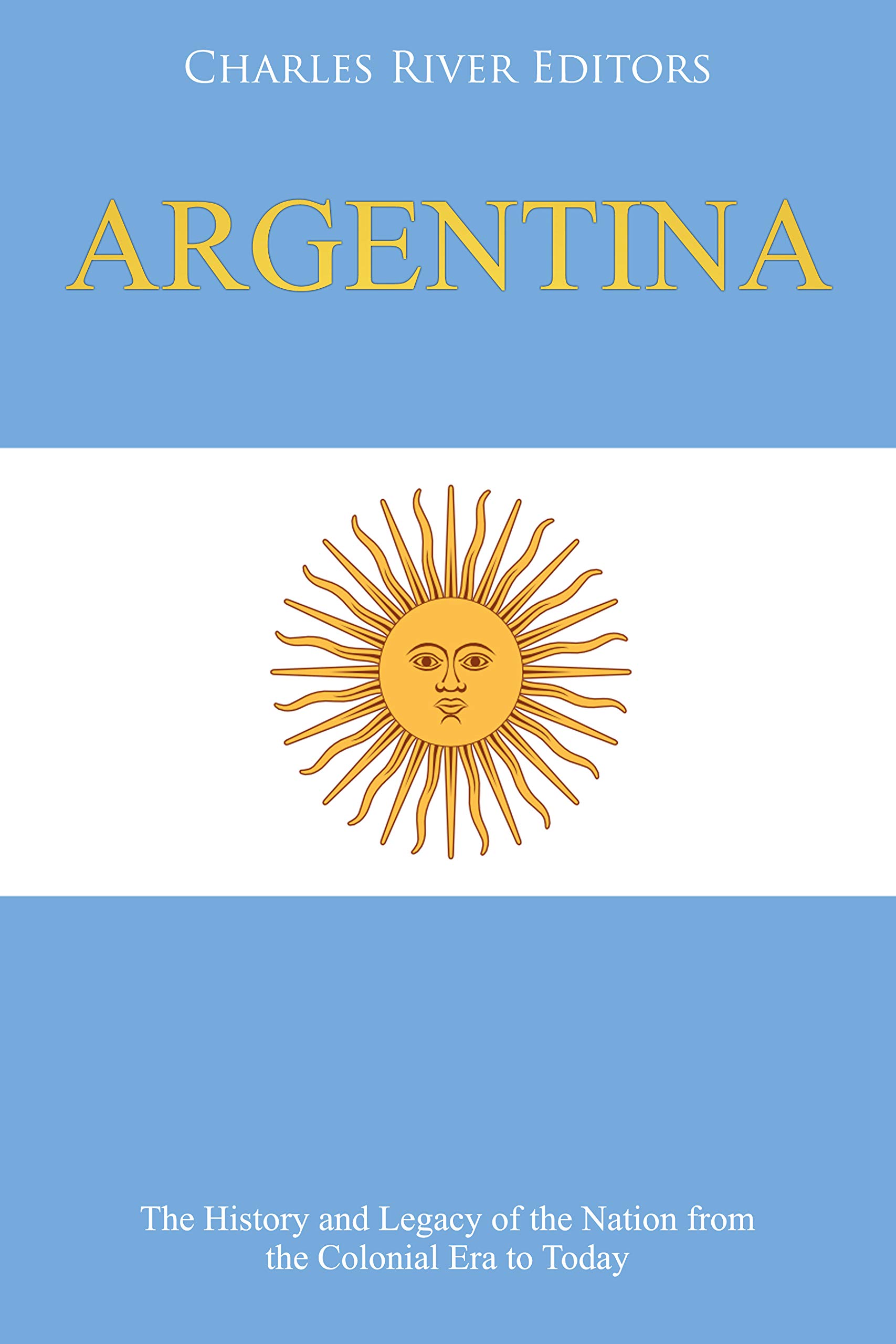 Argentina: The History and Legacy of the Nation from the Colonial Era ...