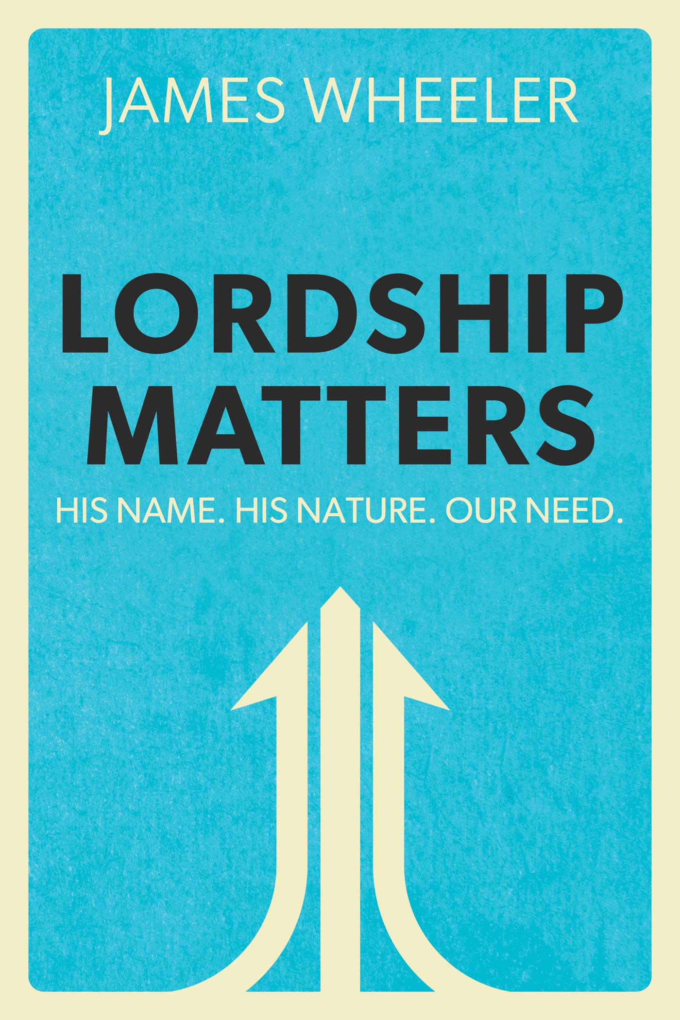 Lordship Matters His Name His Nature Our Need By James Wheeler lordship-matters-his-name-his-nature-our-need-by-james-wheeler