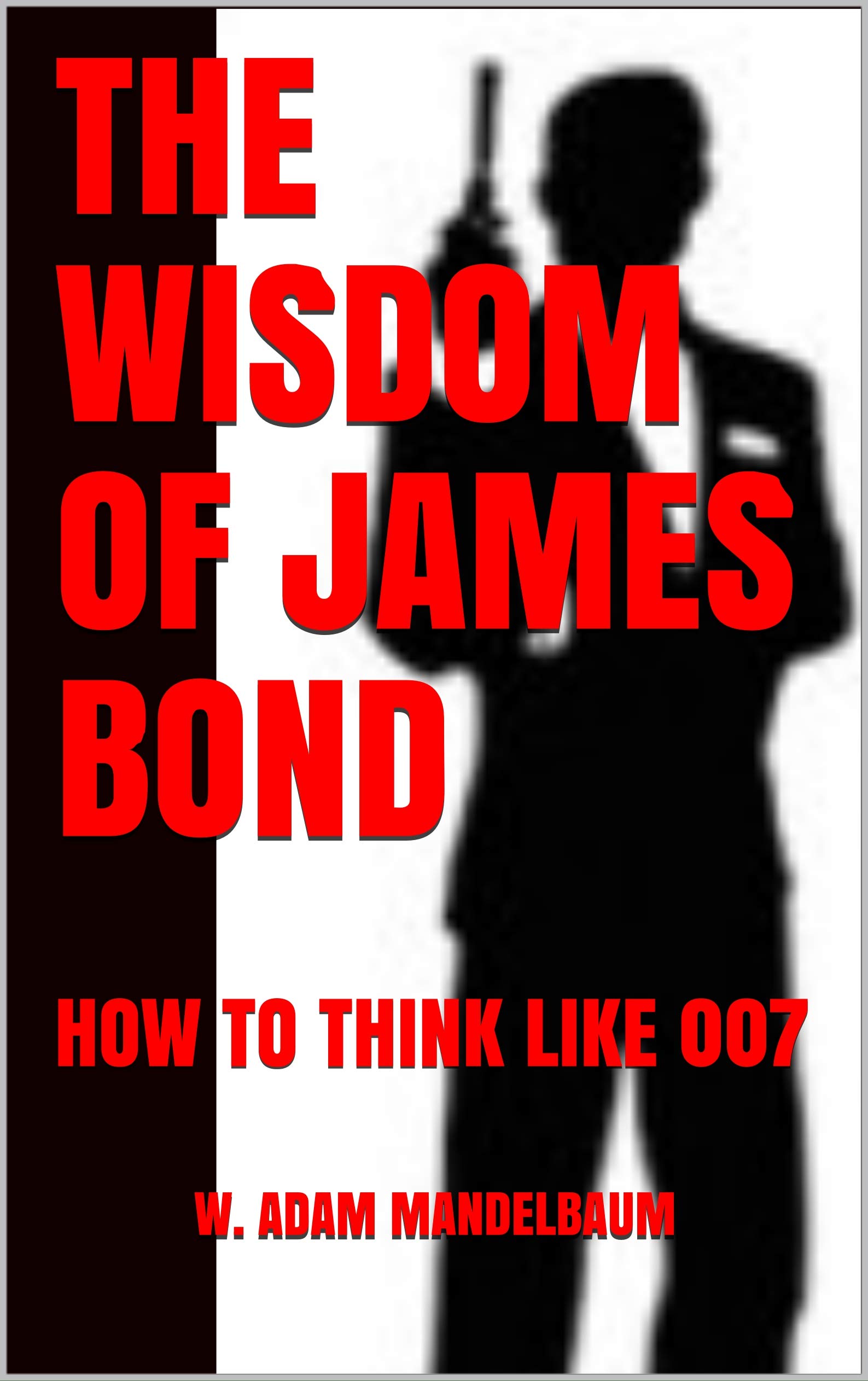 THE WISDOM OF JAMES BOND: HOW TO THINK LIKE 007 by W. Adam Mandelbaum ...