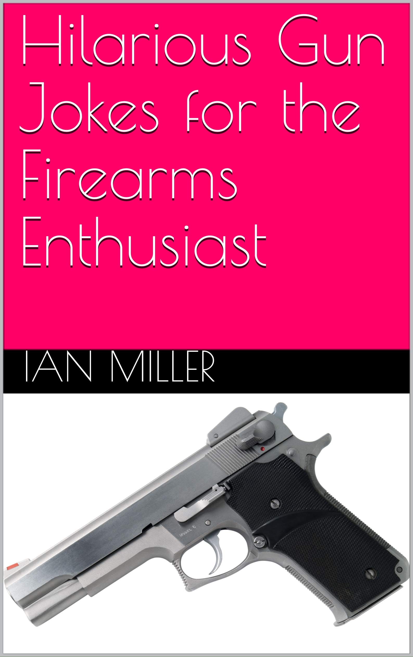 Hilarious Gun Jokes for the Firearms Enthusiast by Ian Miller | Goodreads