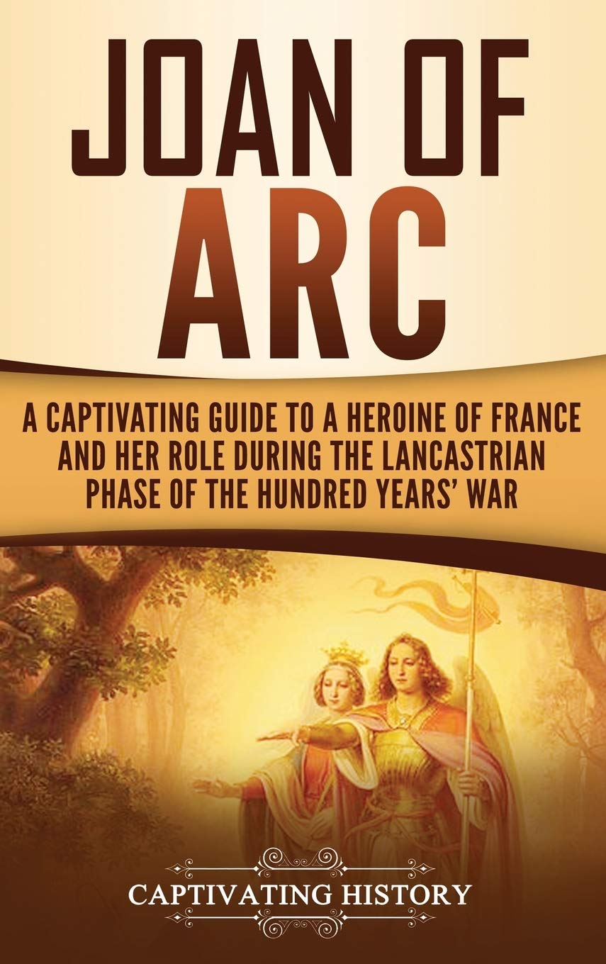 Joan of Arc: A Captivating Guide to a Heroine of France and Her Role ...