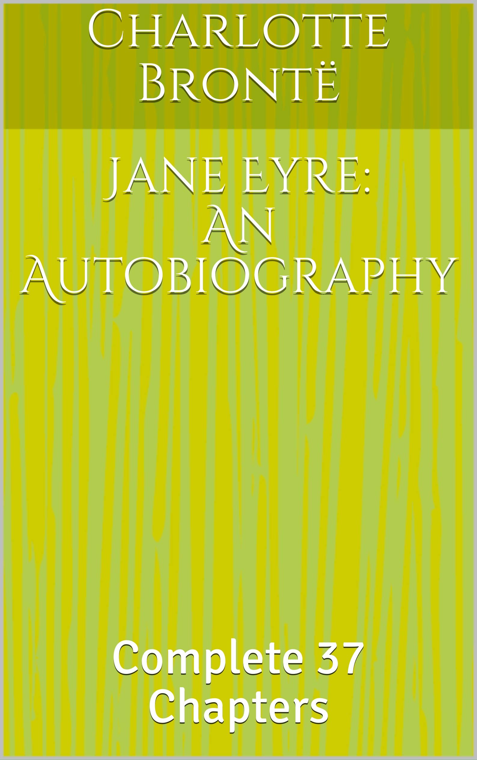 Jane Eyre: An Autobiography: Complete 37 Chapters by Charlotte Brontë ...