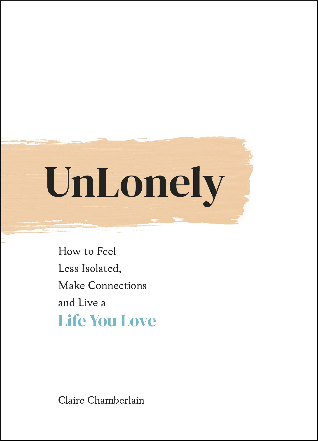 UnLonely: How to Feel Less Isolated, Make Connections and Live a Life You Love by Claire ...