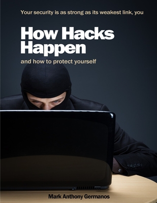 How Hacks Happen: and how to protect yourself by Mark Anthony Germanos ...
