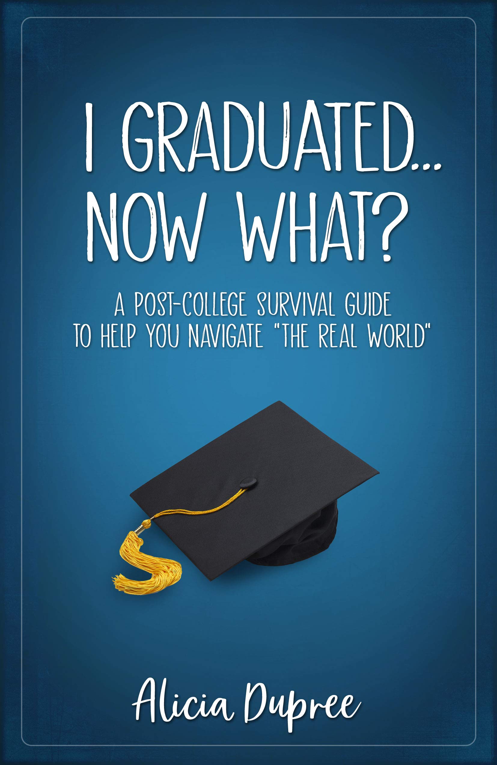I Graduated...Now What?: A Post-College Survival Guide to Help You ...