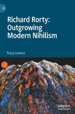 Richard Rorty: Outgrowing Modern Nihilism by Tracy Llanera | Goodreads