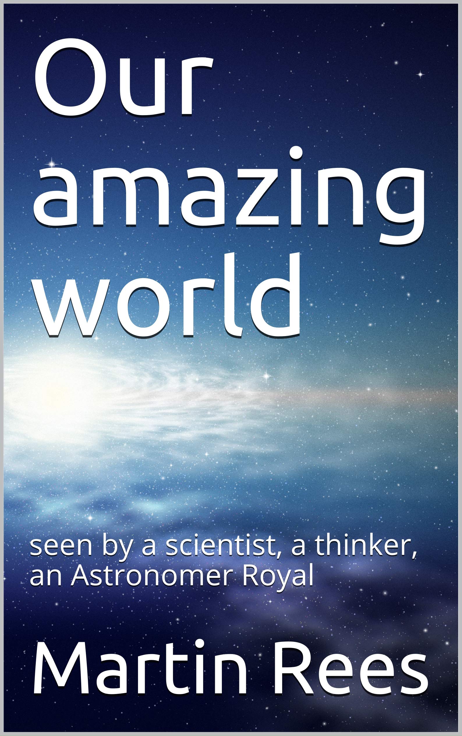 Our amazing world: seen by a scientist, a thinker, an Astronomer Royal ...