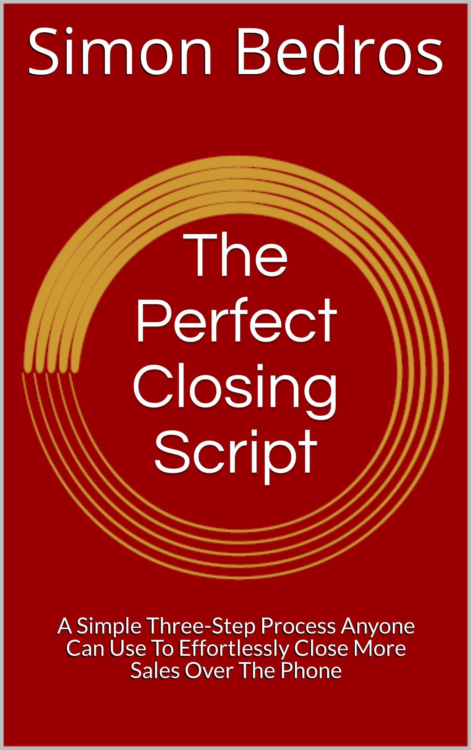 The Perfect Closing Script: A Simple Three-Step Process to Effortlessly ...