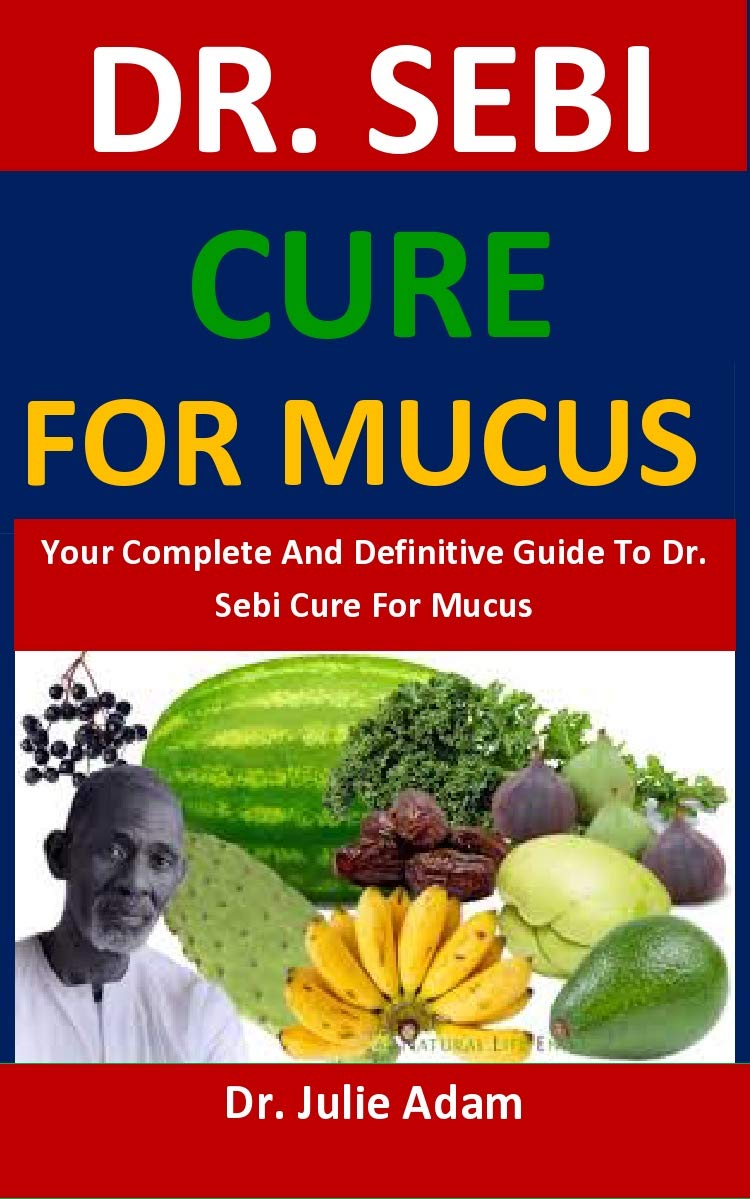 Dr. Sebi Cure For Mucus: Your Complete And Definitive Guide To Dr. Sebi ...
