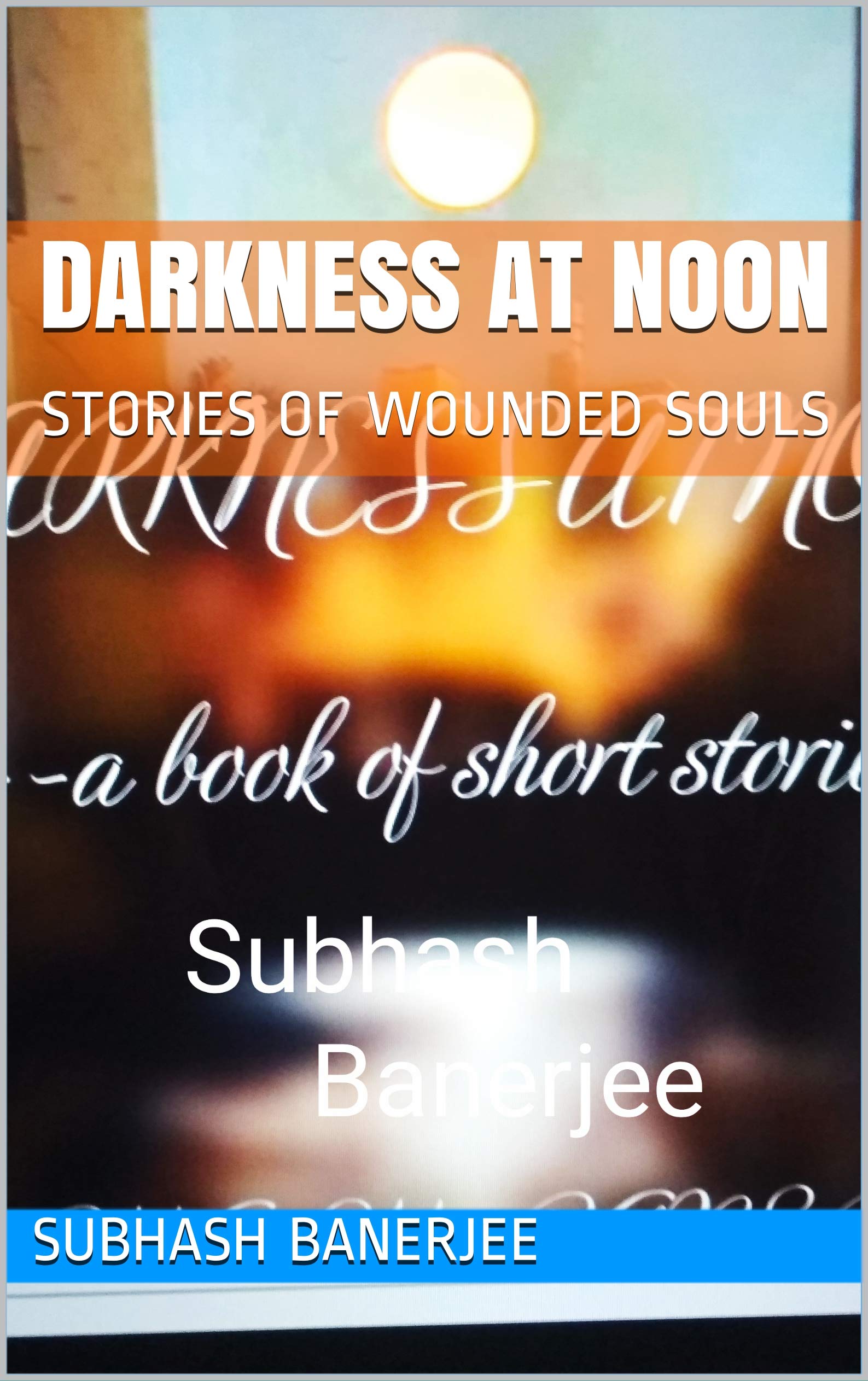 DARKNESS AT NOON: STORIES OF WOUNDED SOULS by Subhash Banerjee | Goodreads