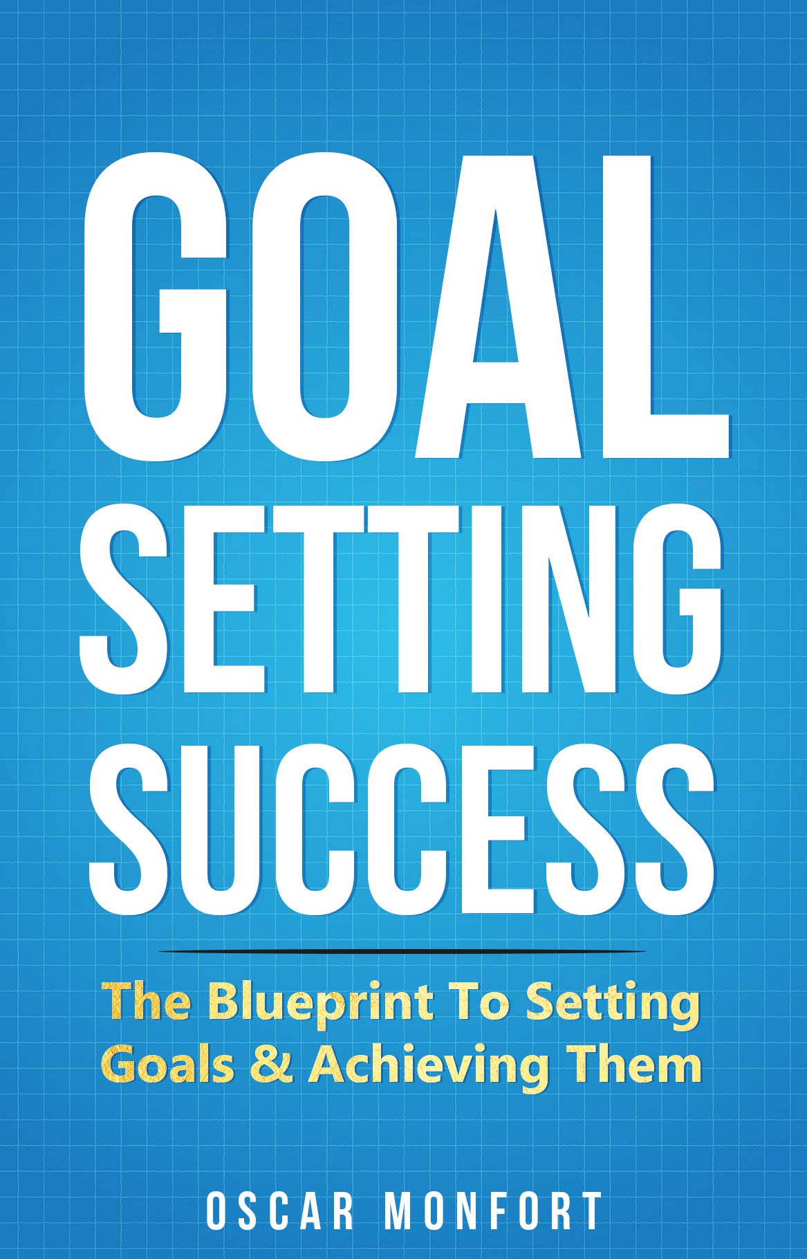 Goal Setting Success: The Blueprint To Setting Goals & Achieving Them ...