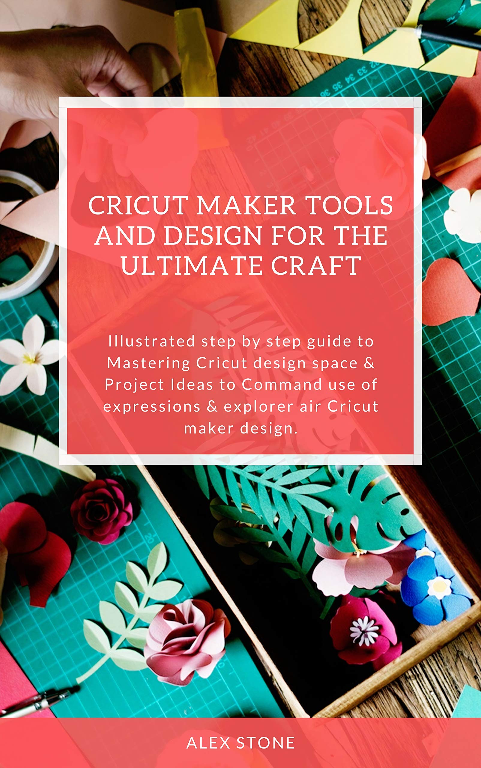 Cricut Maker Tools and Design for the ultimate craft: Illustrated step ...
