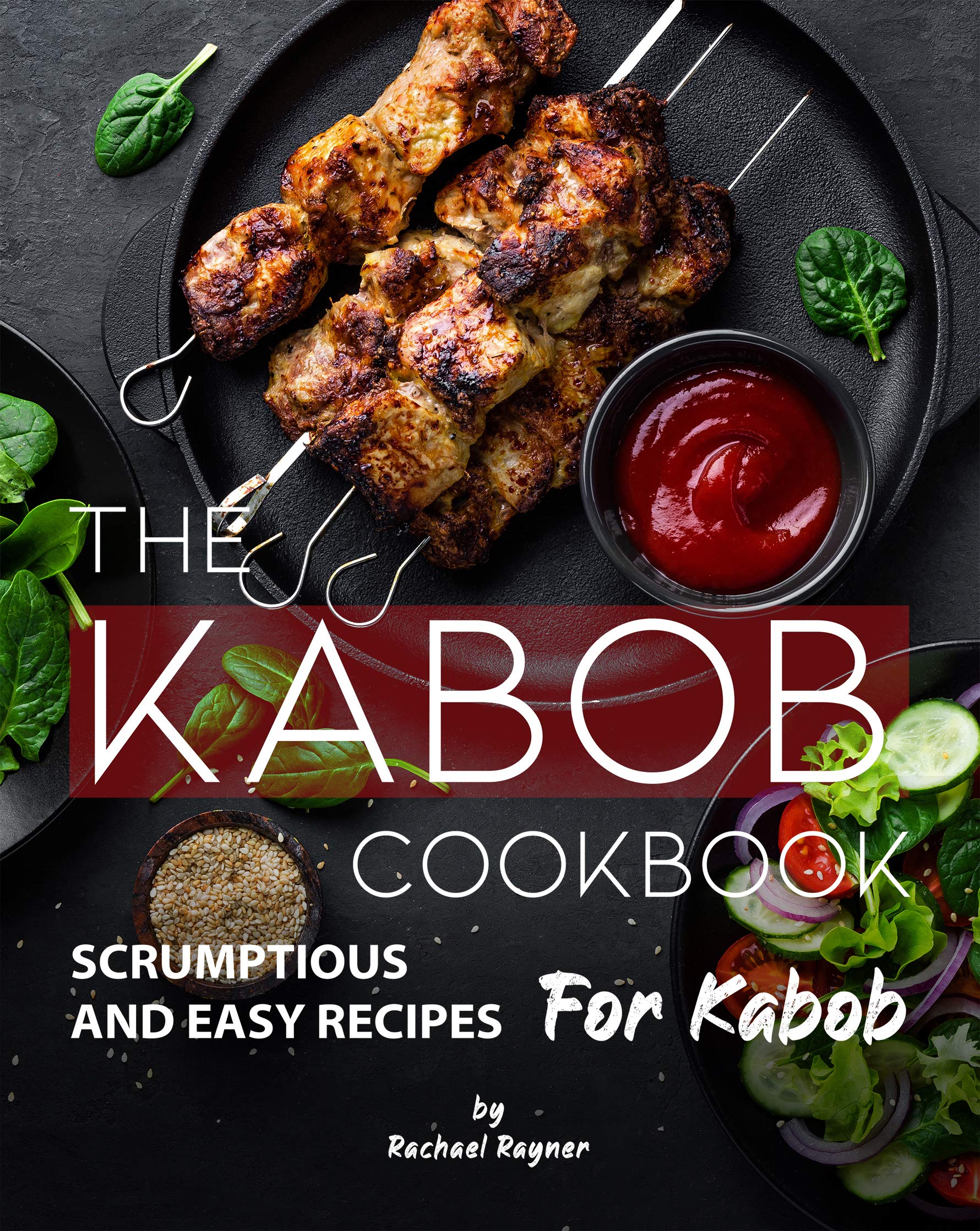 The Kabob Cookbook: Scrumptious and Easy Recipes for Kabob by Rachael ...