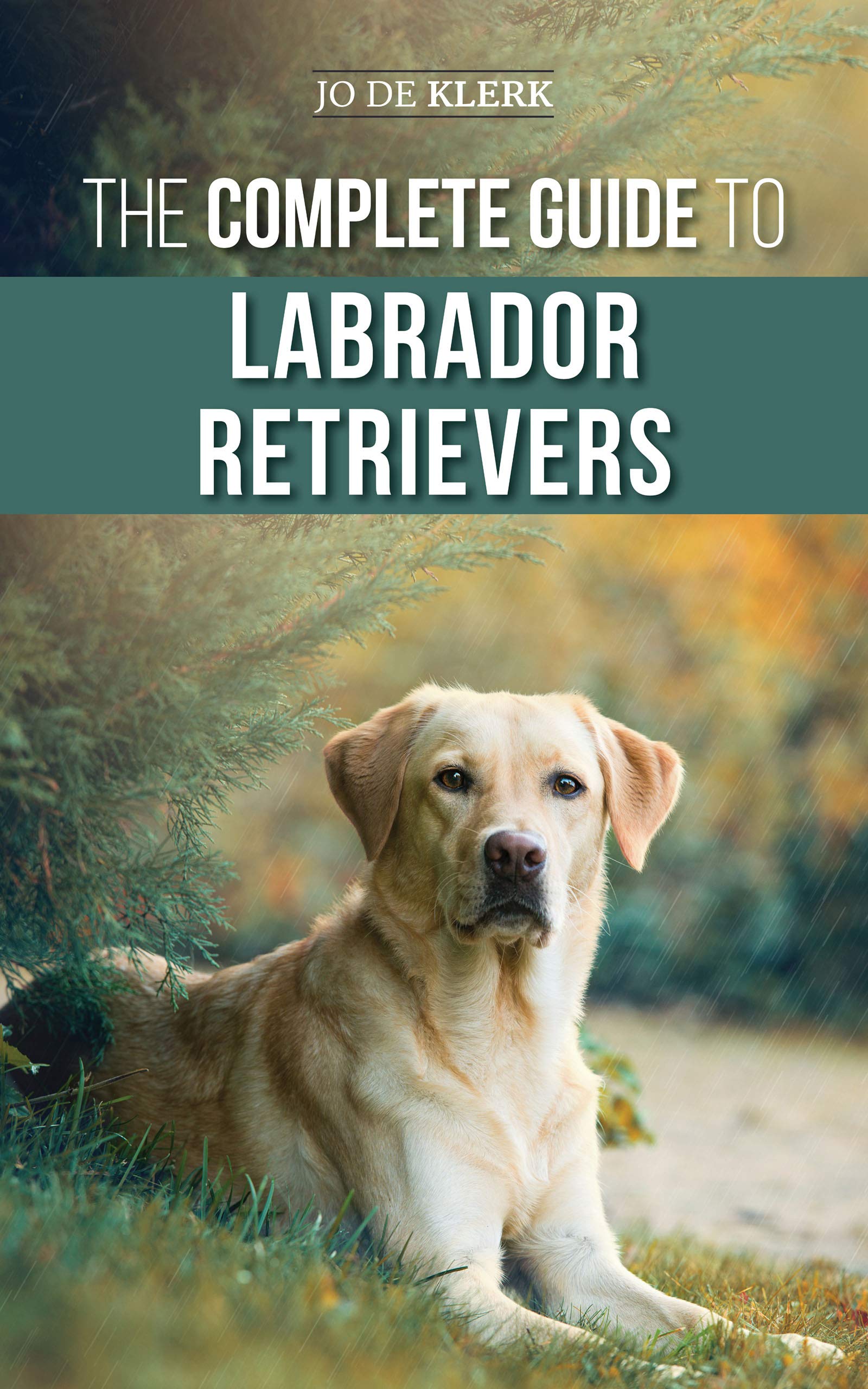 The Complete Guide to Labrador Retrievers: Selecting, Raising, Training ...
