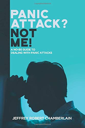PANIC ATTACK? NOT ME!: A NO-BS GUIDE TO DEALING WITH PANIC ATTACKS by JEFFREY ROBERT CHAMBERLAIN ...