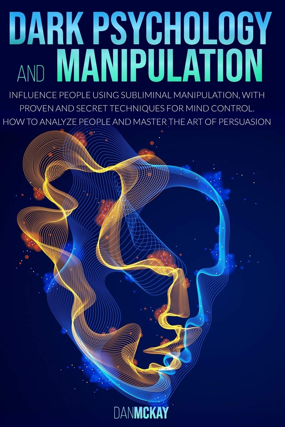 DARK PSYCHOLOGY AND MANIPULATION: INFLUENCE PEOPLE USING SUBLIMINAL MANIPULATION, PROVEN ...