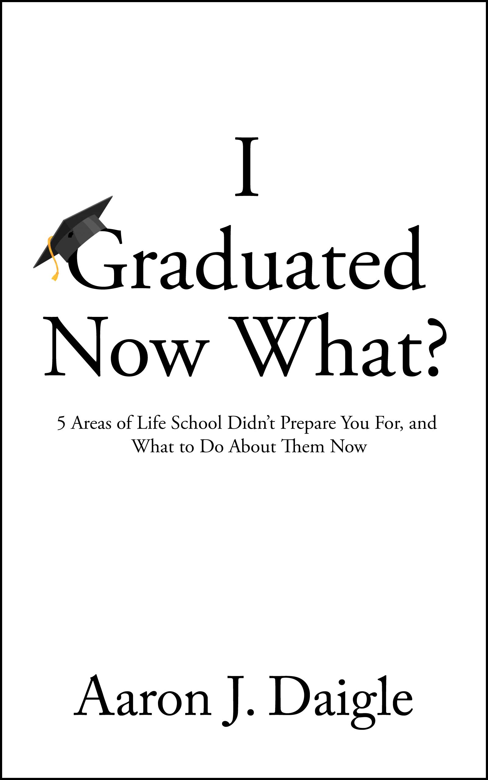 I Graduated Now What? by Aaron J. Daigle | Goodreads