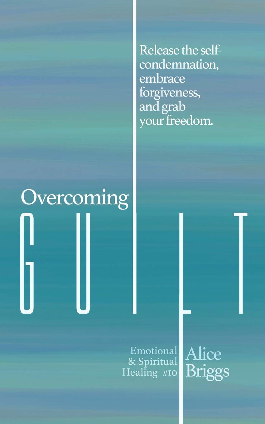 Overcoming Guilt: Release the self-condemnation and shame, embrace ...