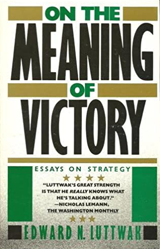 On the Meaning of Victory: Essays on Strategy by Edward N. Luttwak ...