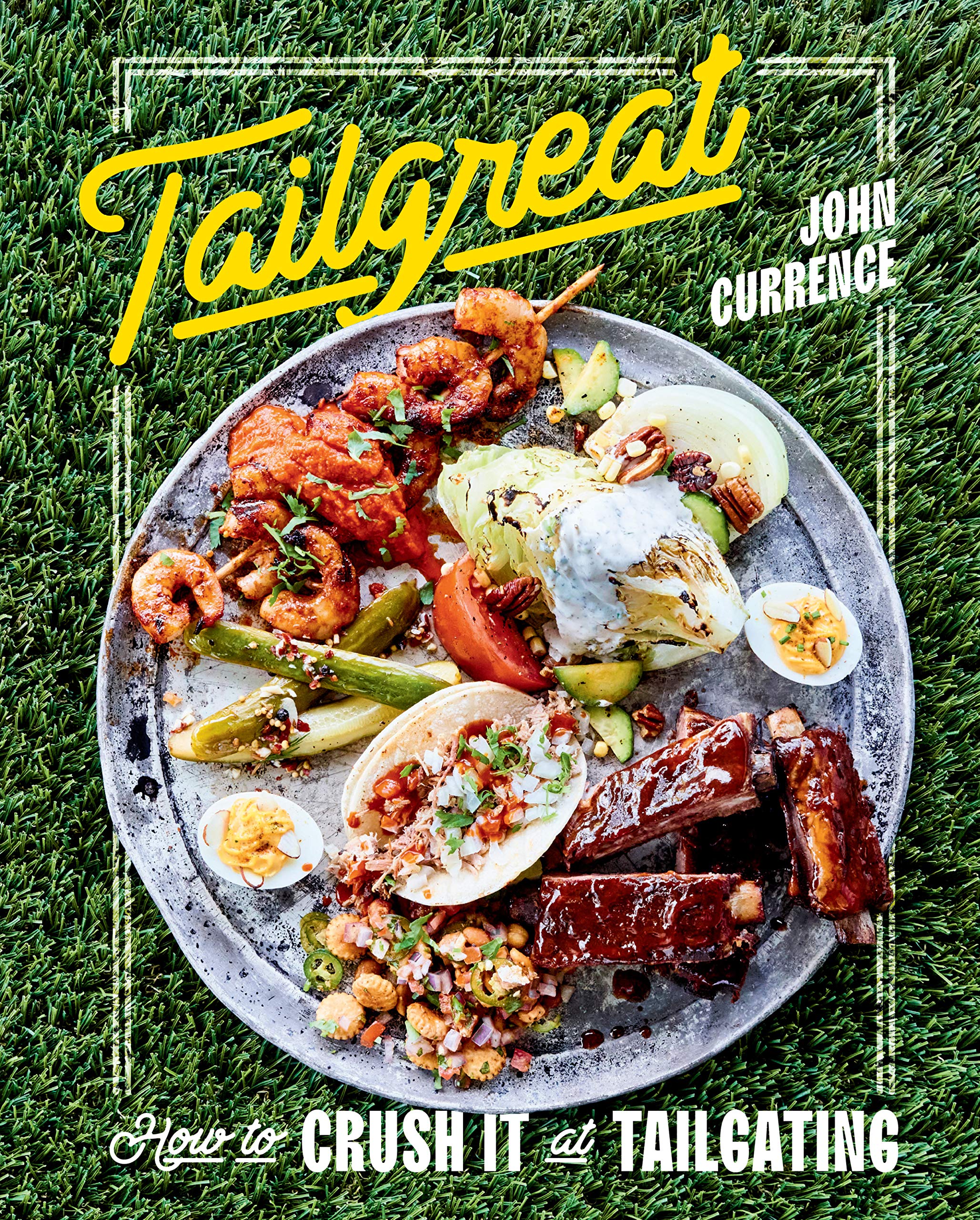 Tailgreat: How to Crush It at Tailgating [A Cookbook] by John Currence ...
