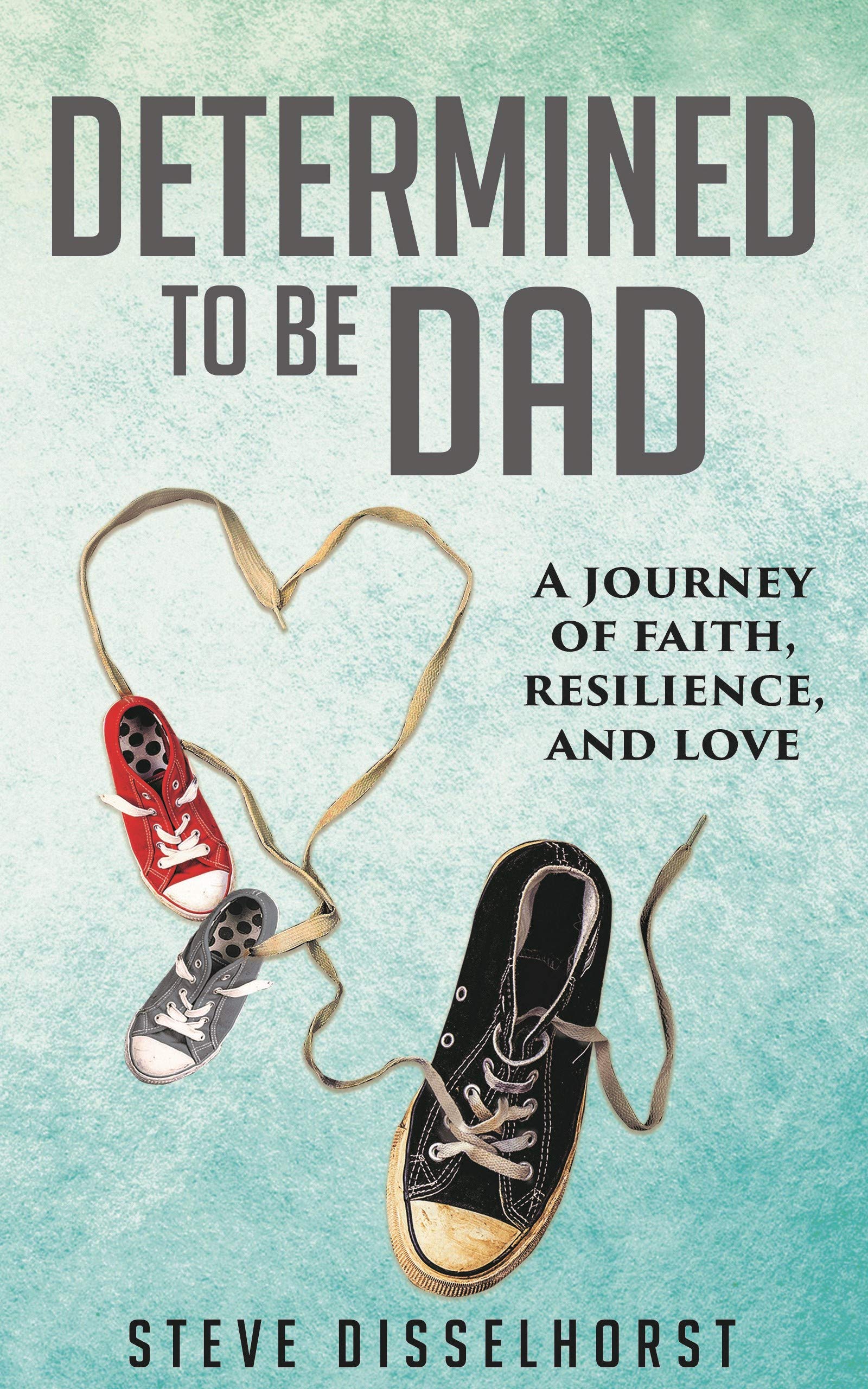Determined To Be Dad: A Journey of Faith, Resilience, and Love by Steve ...