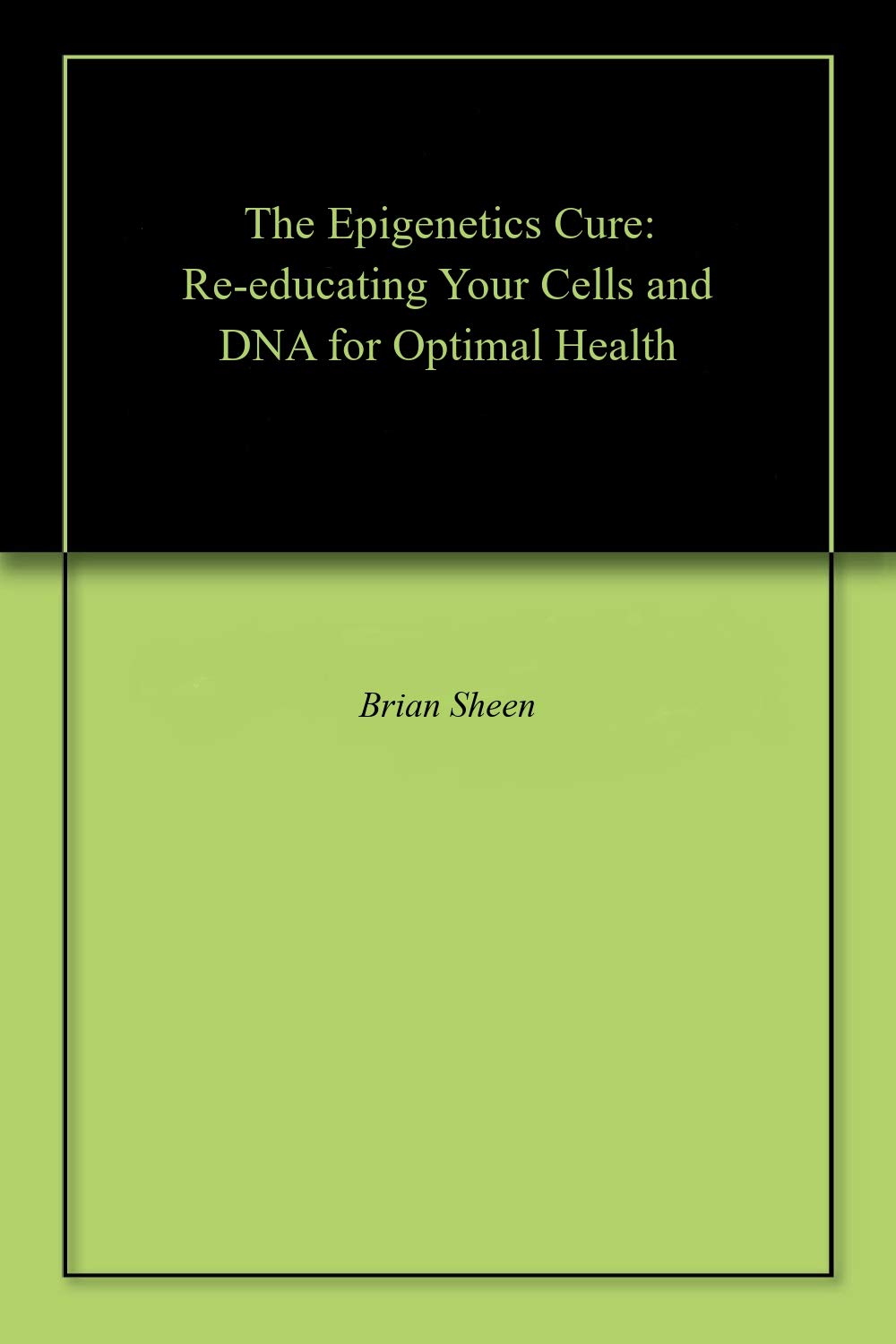 The Epigenetics Cure: Re-educating Your Cells and DNA for Optimal ...