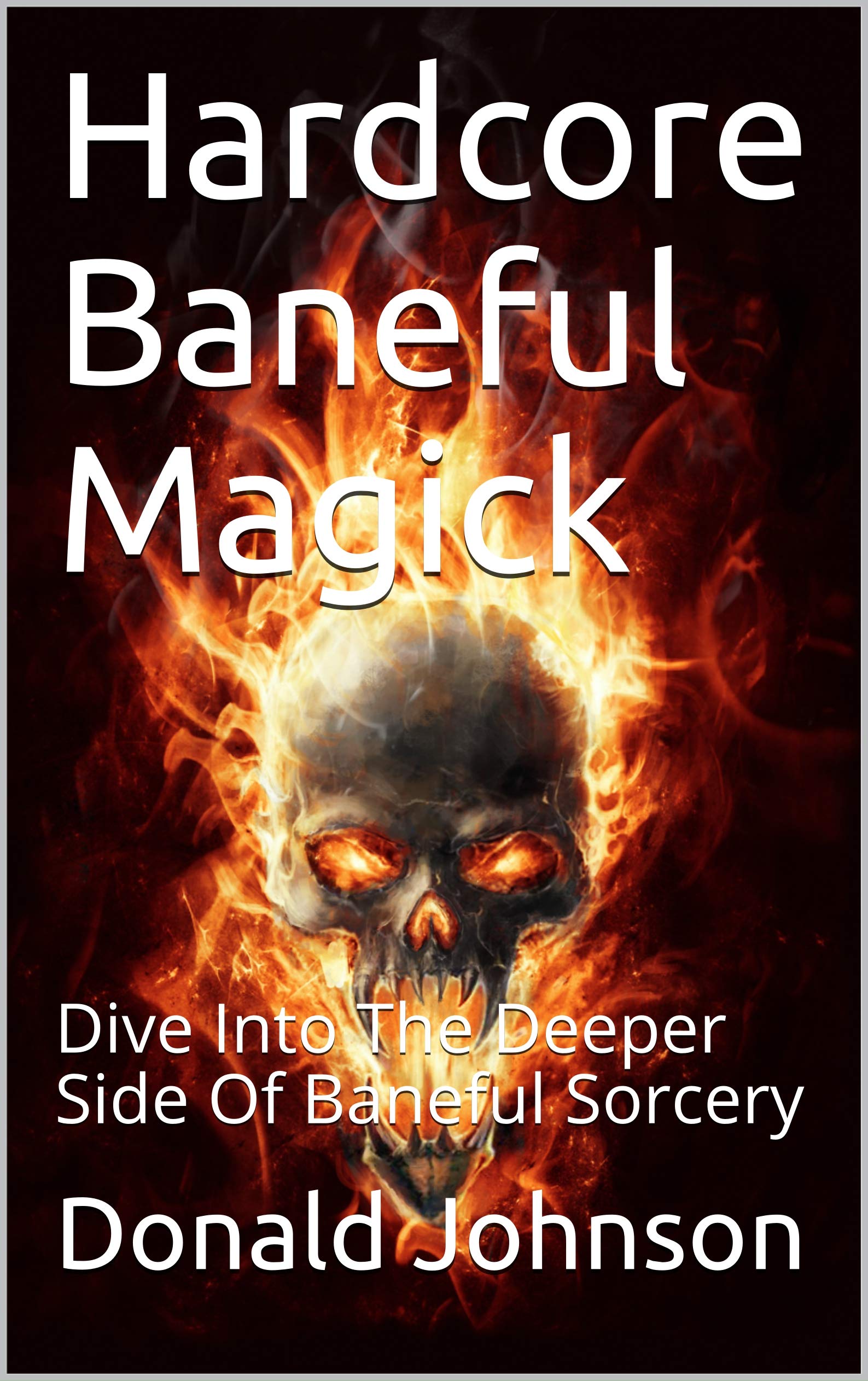 Hardcore Baneful Magick: Dive Into The Deeper Side Of Baneful Sorcery ...