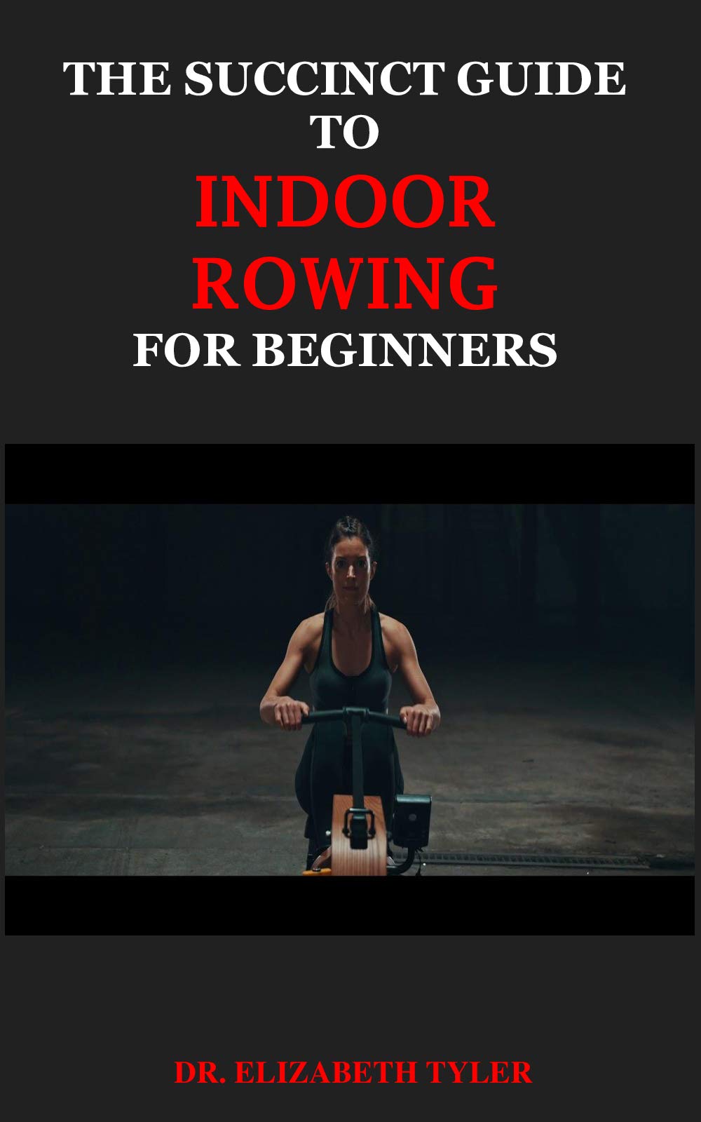 The Succinct Guide to Indoor Rowing for Beginners by Elizabeth Tyler ...