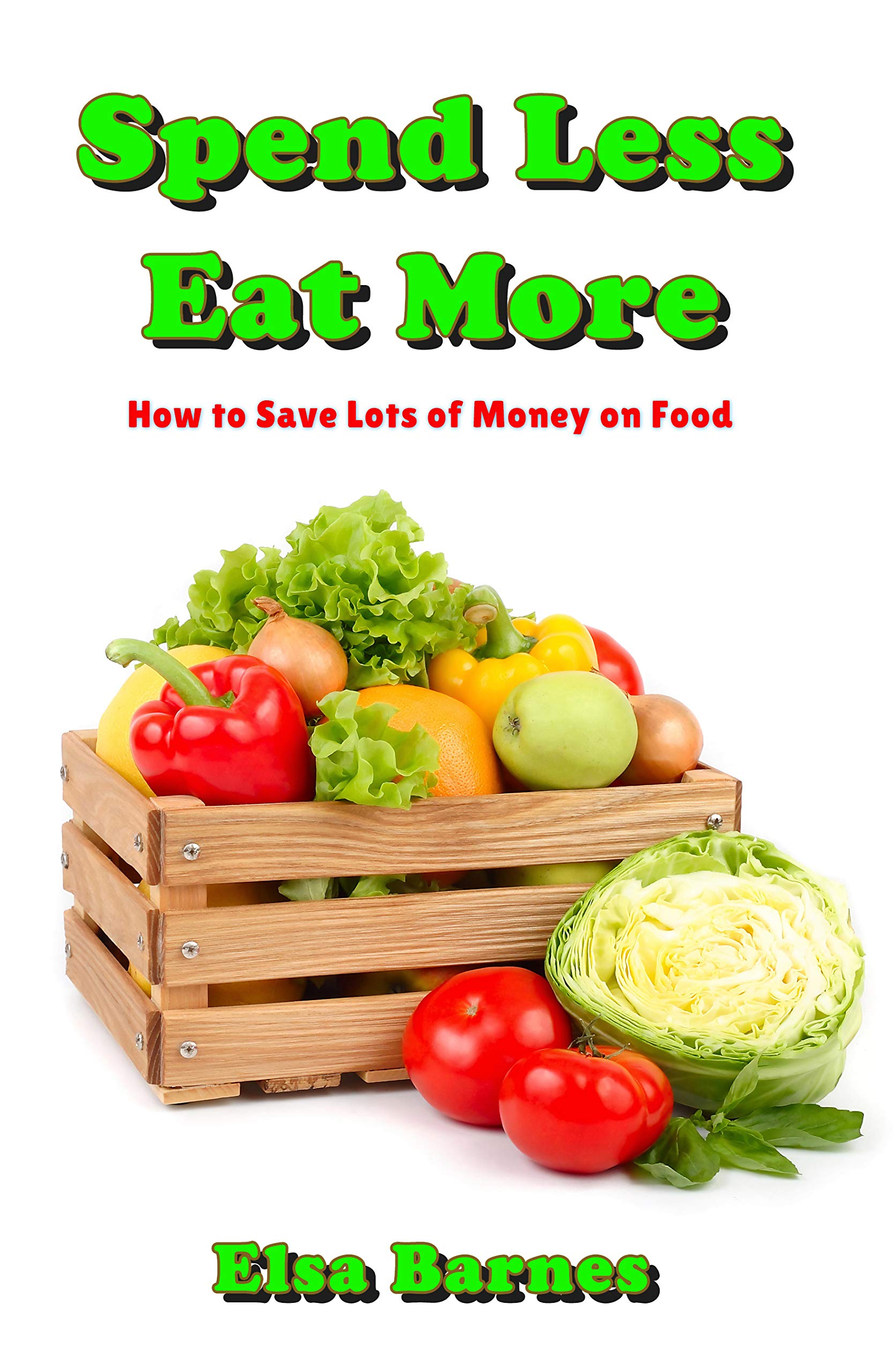 Spend Less, Eat More: How to Save Lots of Money on Food by Elsa Barnes ...