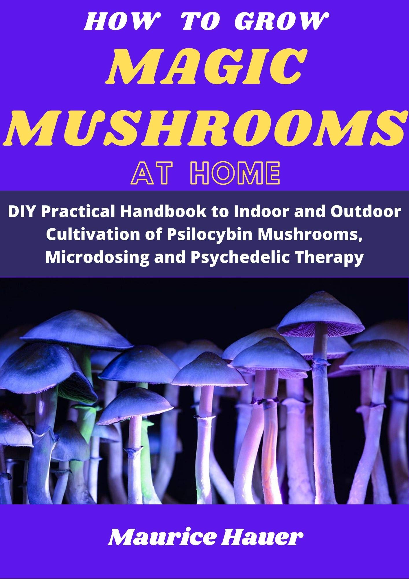 HOW TO GROW MAGIC MUSHROOMS AT HOME : DIY Practical Handbook to Indoor and Outdoor Cultivation ...