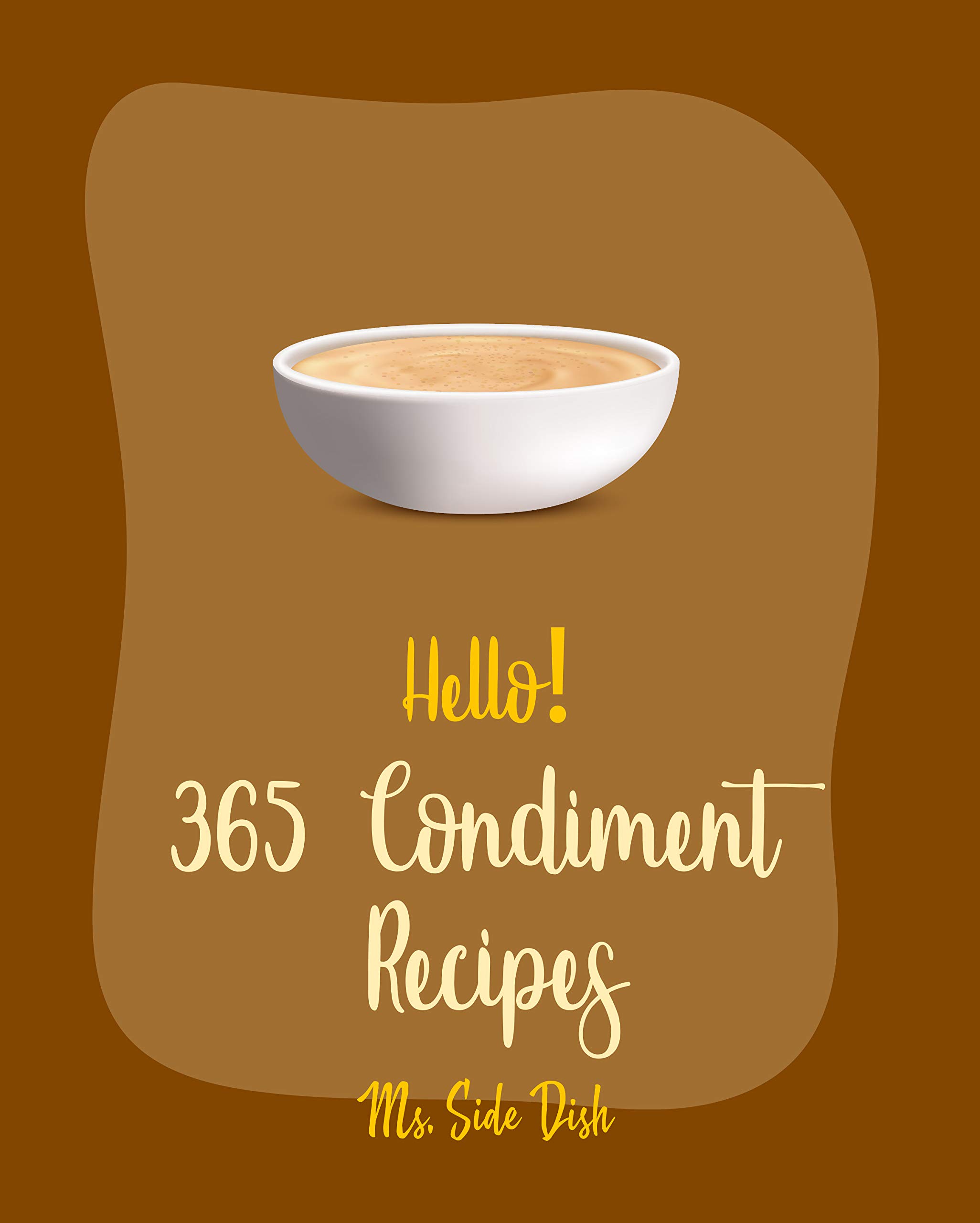 Hello! 365 Condiment Recipes: Best Condiment Cookbook Ever For ...