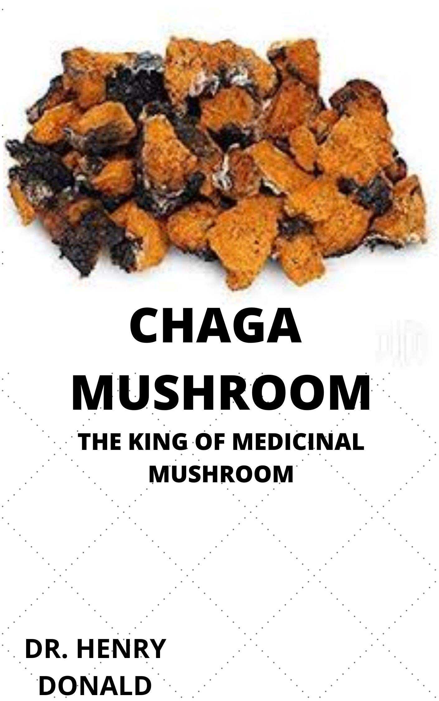 CHAGA MUSHROOM: THE KING OF MEDICINAL MUSHROOM by Henry Donald | Goodreads