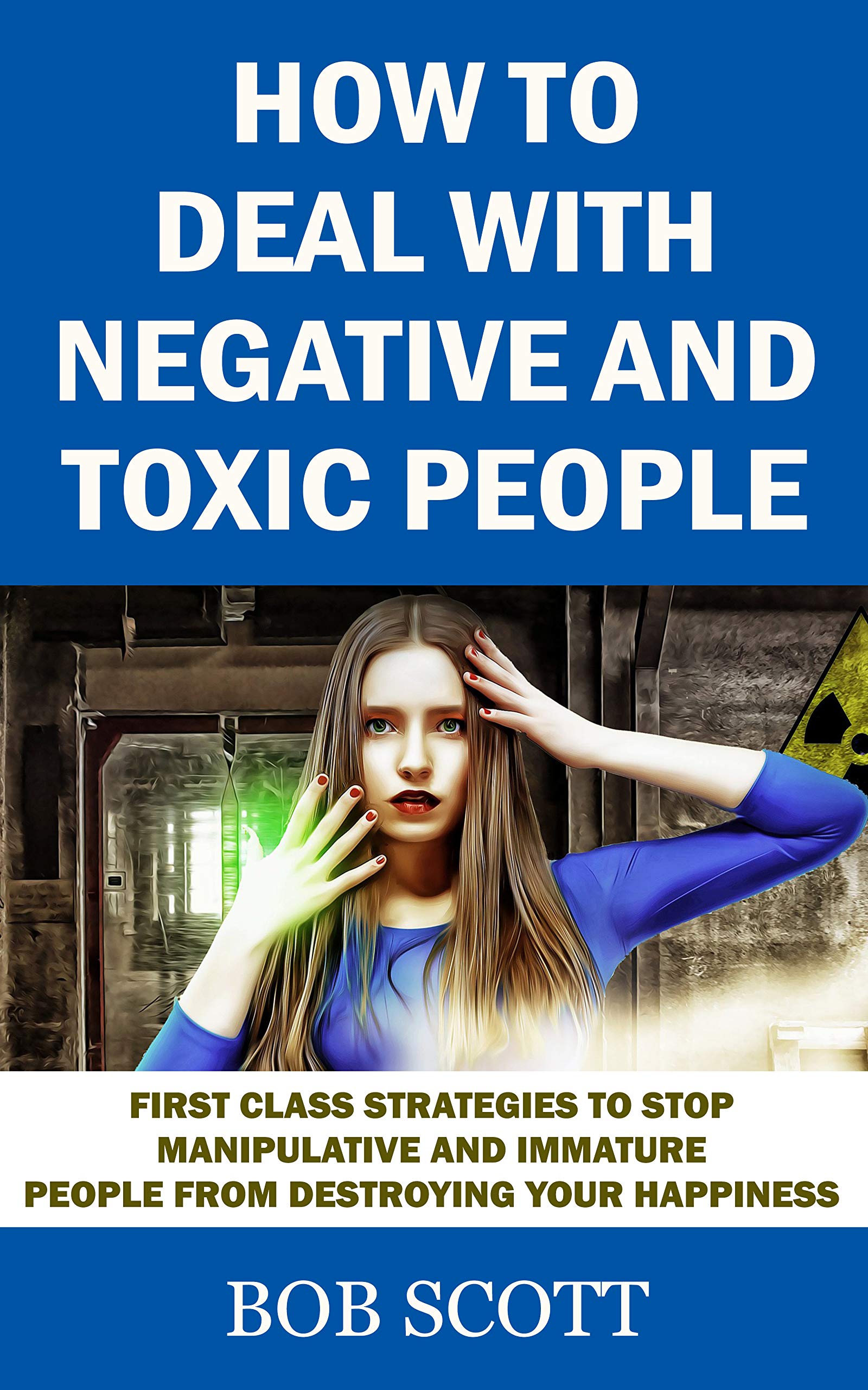 How to Deal with Negative and Toxic People: First Class Strategies to ...