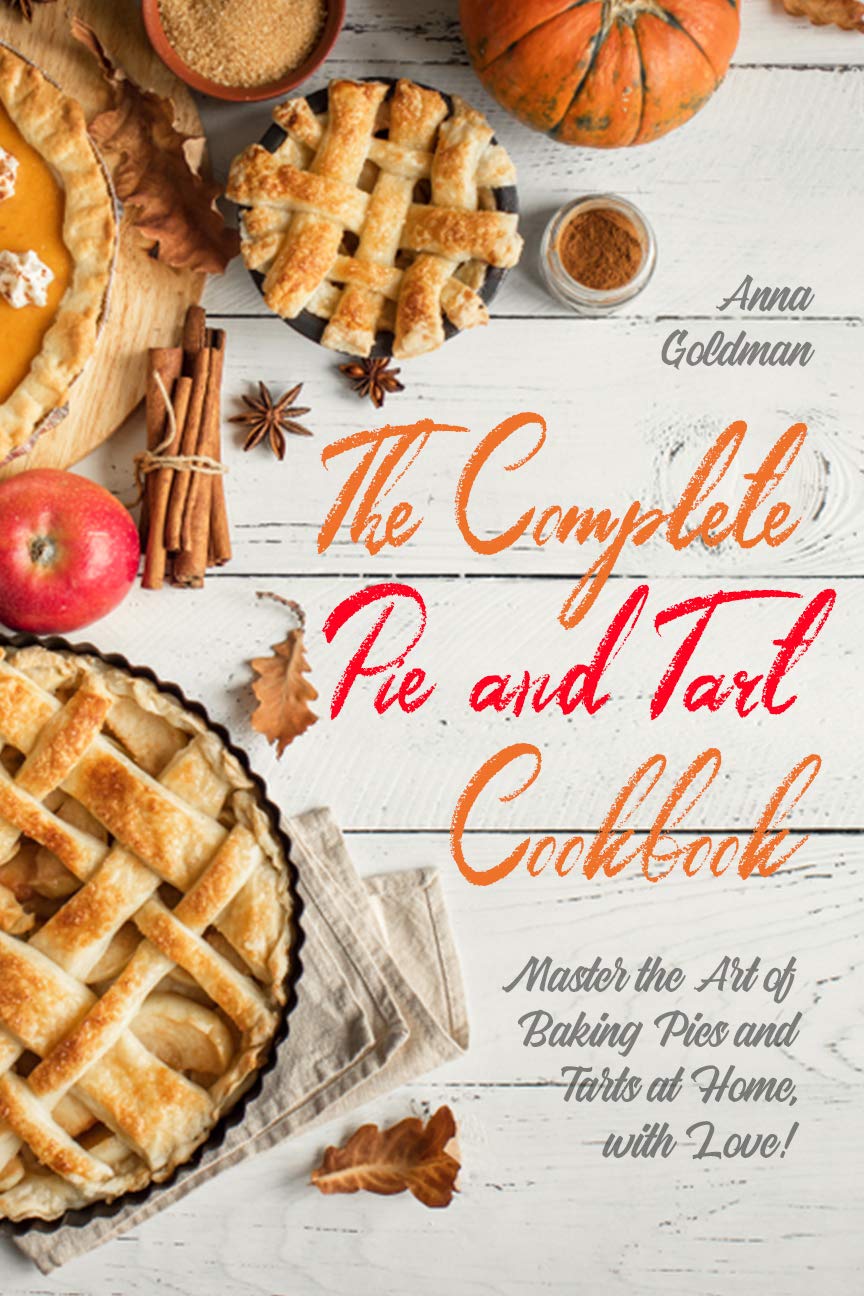 The Complete Pie and Tart Cookbook: Master the Art of Baking Pies and ...