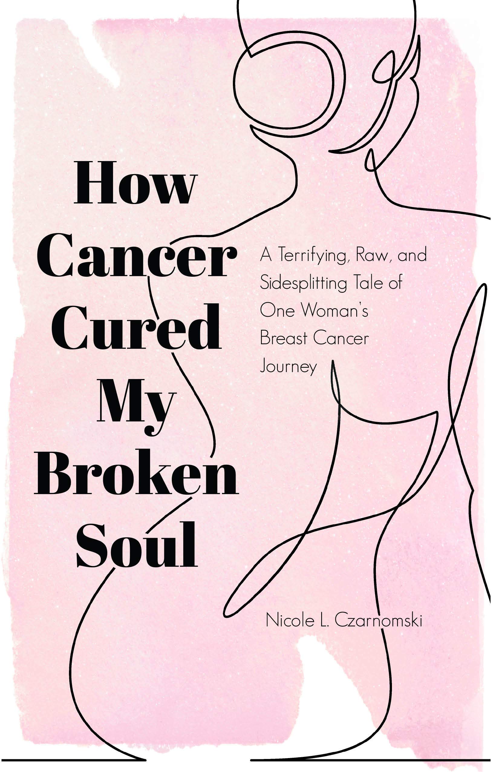 How Cancer Cured My Broken Soul: A terrifying, raw, and side-splitting ...