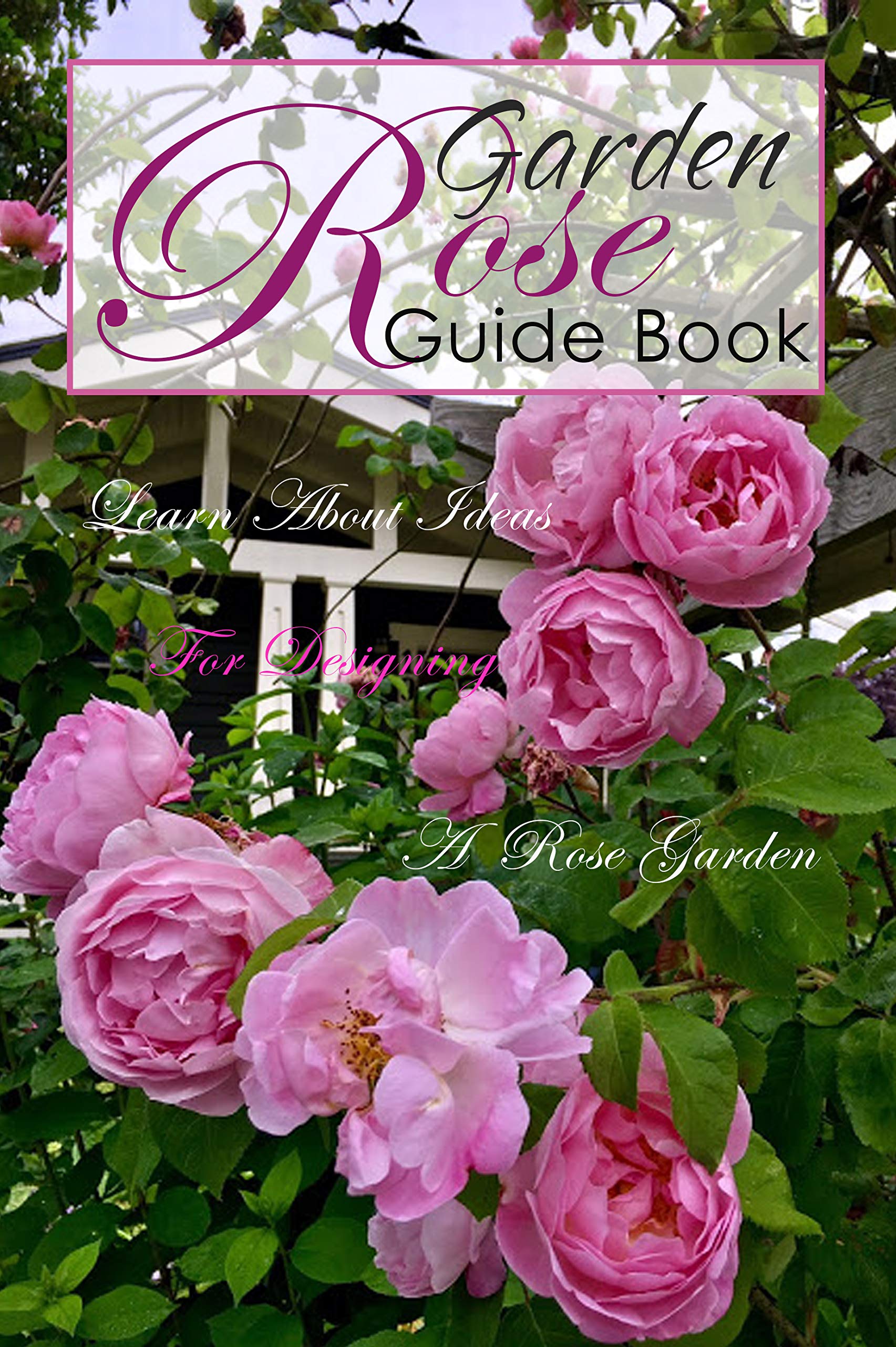 Rose Garden Guide Book: LEARN ABOUT IDEAS FOR DESIGNING A ROSE GARDEN ...