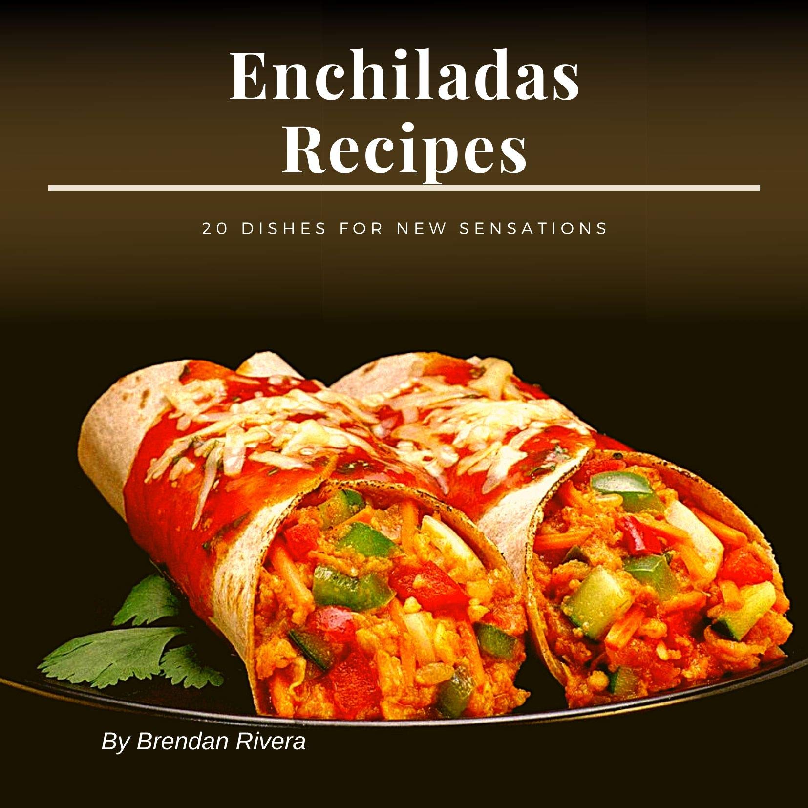 Enchiladas Recipes: 20 dishes for new sensations by Brendan Rivera ...