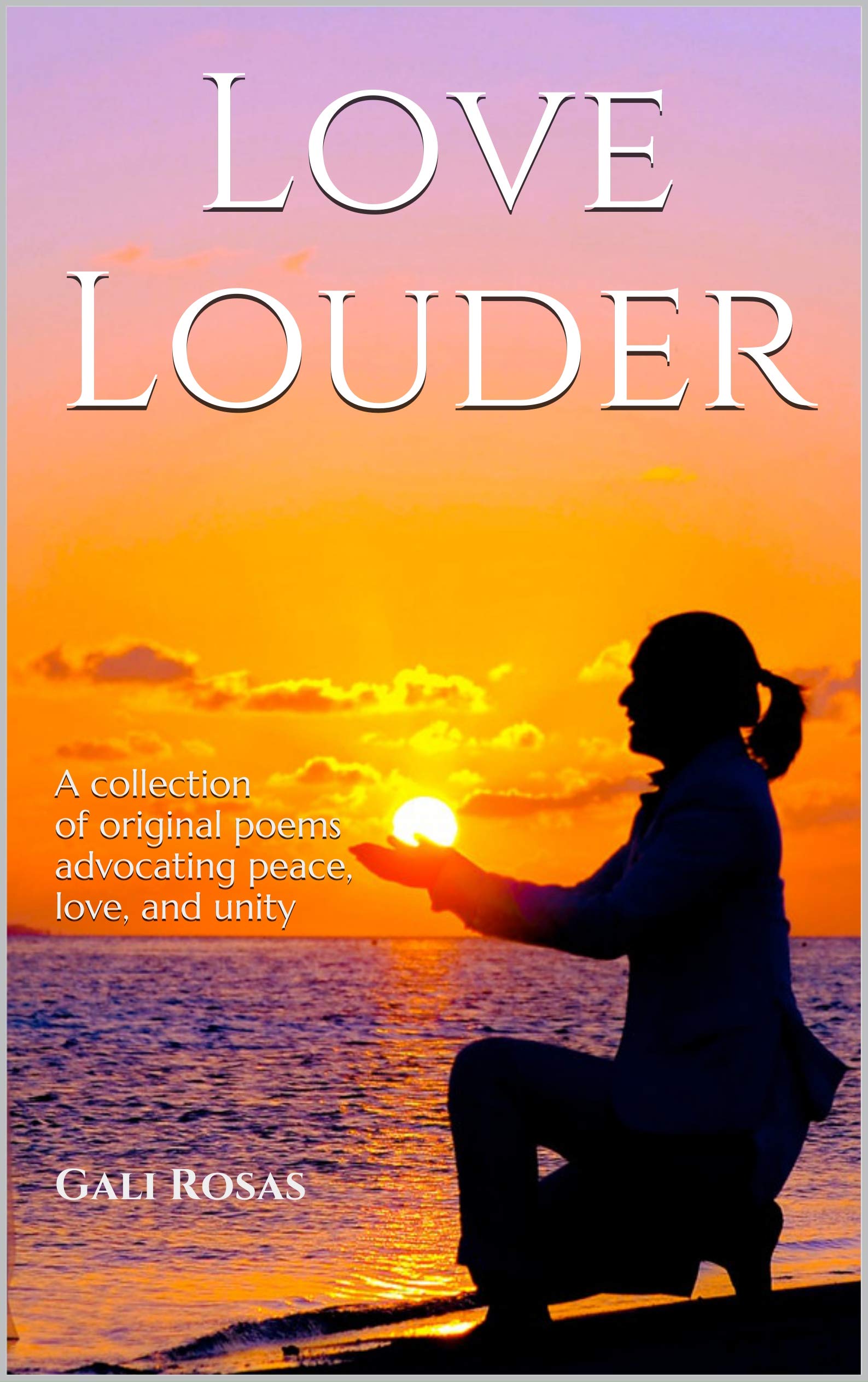 Love Louder: A collection of original poems advocating peace, love, and ...