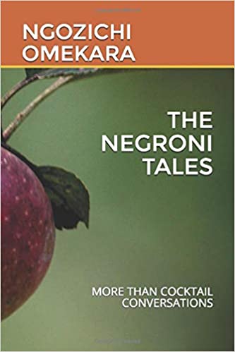 THE NEGRONI TALES- MORE THAN COCKTAIL CONVERSATIONS by Ngozichi Omekara ...